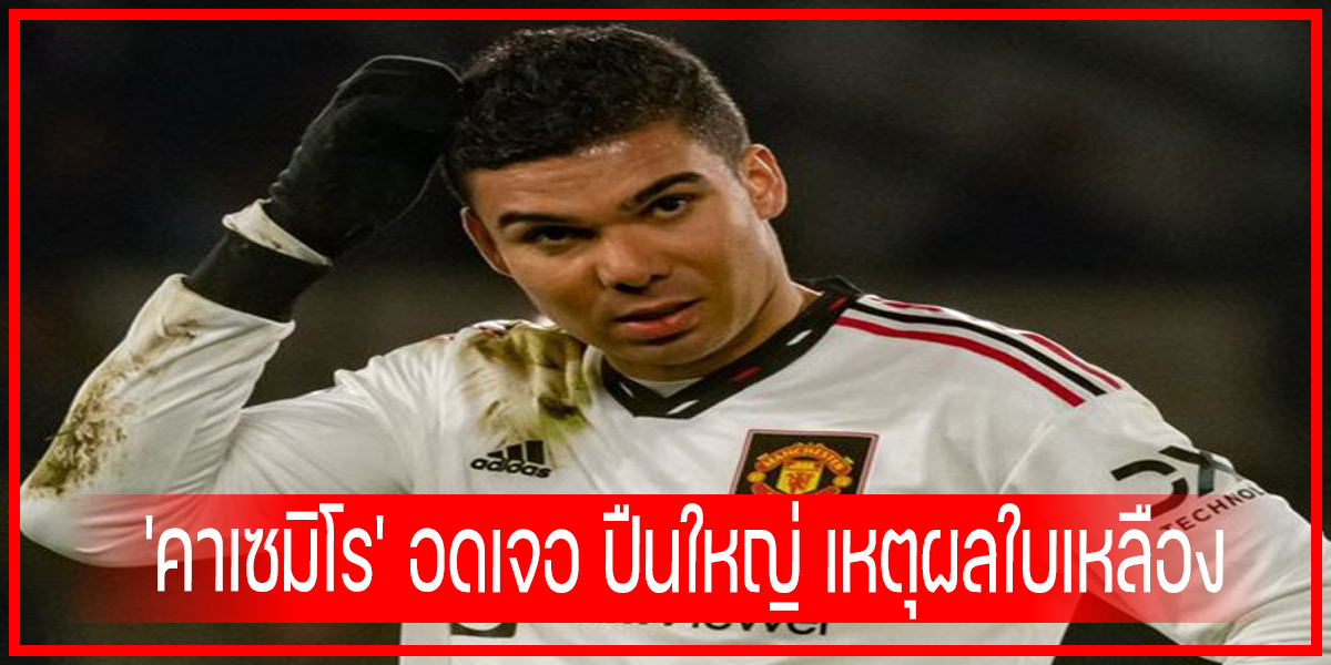 'คาเซมิโร' อดเจอ ปืนใหญ่ เหตุผลใบเหลือง - GOAL Livescore